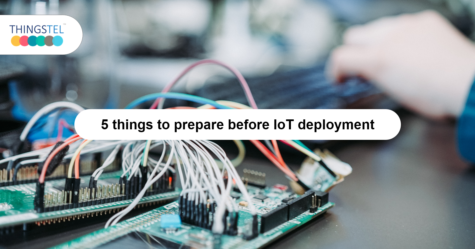 5 things to prepare before deployment of an IoT solution. - Thingstel